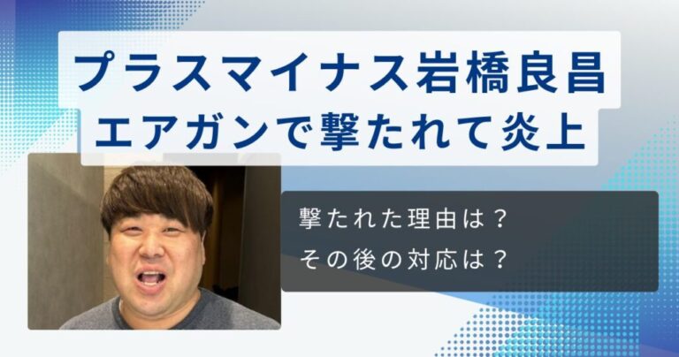 プラスマイナス岩橋良昌がエアガンで撃たれて炎上！？ヤバい理由やその後を調査！ Jge 